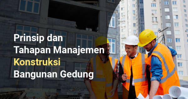 Prinsip dan Tahapan Manajemen Konstruksi Bangunan Gedung